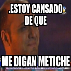 Meme Personalizado - .estoy cansado de que me digan metiche - 3820437
