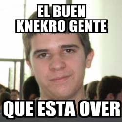 Meme Personalizado - el buen knekro gente que esta over - 3822155