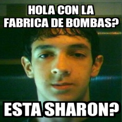 Meme Personalizado - hola con la fabrica de bombas? esta sharon? - 3823141