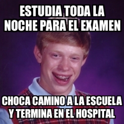 Meme Bad Luck Brian - Estudia toda la noche para el examen Choca camino ...