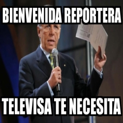 Meme Personalizado - bienvenida reportera Televisa te necesita - 3826016