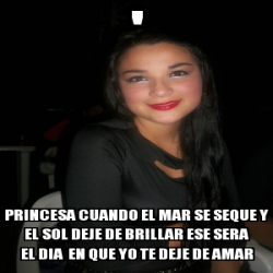 Meme Personalizado - ' princesa cuando el mar se seque y el sol deje de ...