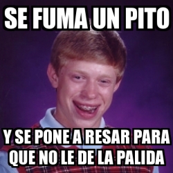 Meme Bad Luck Brian - SE FUMA UN PITO Y SE PONE A RESAR PARA QUE NO LE ...