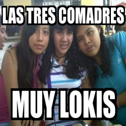 Meme Personalizado - las tres comadres muy lokis - 3853682