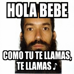 Meme Personalizado - hola bebe como tu te llamas, te llamas â™ª - 3855387
