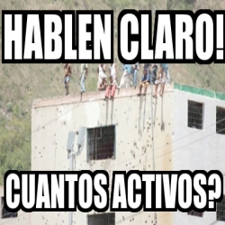 Meme Personalizado - hablen claro! cuantos activos? - 3861697
