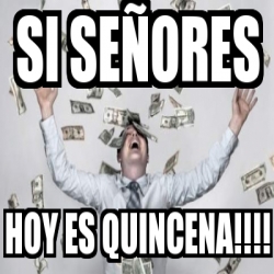 Meme Personalizado - si seÃ±ores hoy es quincena!!!! - 3862983