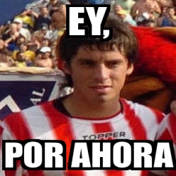 Meme Personalizado - ey, por ahora - 3864405