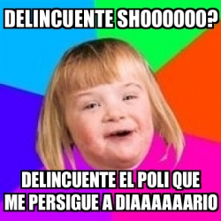 Meme Retard Girl - Delincuente shoooooo? delincuente el poli que me ...