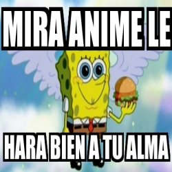 Meme Personalizado - Mira anime le hara bien a tu alma - 3872656