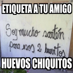 Meme Personalizado - ETIQUETA A TU AMIGO HUEVOS CHIQUITOS - 3874545