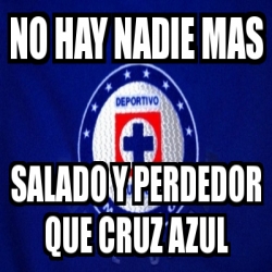 Meme Personalizado - no hay nadie mas salado y perdedor que cruz azul ...