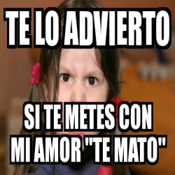 Meme Personalizado - te lo advierto si te metes con mi amor "te mato ...