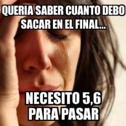 Meme Problems - Queria saber cuanto debo sacar en el final... Necesito ...