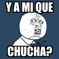 Meme Y U No - y a mi que chucha? - 3885503