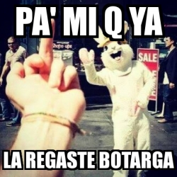 Meme Personalizado - pa' mi q ya la regaste botarga - 3888698