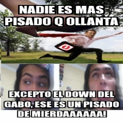 Meme Personalizado - NADIE ES MAS PISADO Q OLLANTA EXCEPTO EL DOWN DEL ...