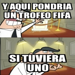 Meme Personalizado - y aqui pondria un trofeo fifa si tuviera uno - 3893151