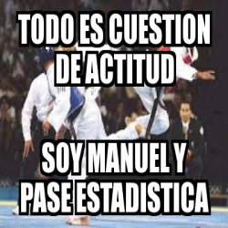 Meme Personalizado - todo es cuestion de actitud soy manuel y pase ...