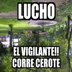 Meme Personalizado - lucho el vigilante!! corre cerote - 3898273