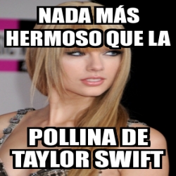 Meme Personalizado - Nada mÃ¡s hermoso que la pollina de taylor swift ...
