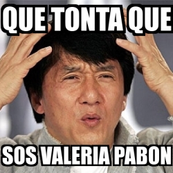 Meme Jackie Chan - que tonta que sos valeria pabon - 3095920