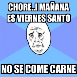 Meme Okay Guy - chore..! maÃ±ana es viernes santo no se come carne ...