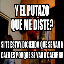Meme Personalizado - y el putazo que me diste? si te estoy diciendo que ...