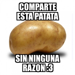 Meme Personalizado - Comparte esta patata sin ninguna razon :3 - 3098473