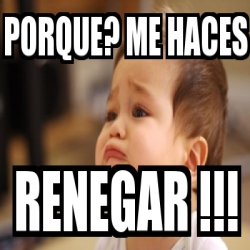 Meme Personalizado - porque? me haces renegar !!! - 3099483