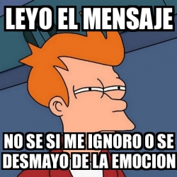 Meme Futurama Fry - leyo el mensaje no se si me ignoro o se DESMAYO de la emocion - 3900583