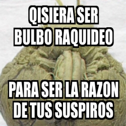 Meme Personalizado - qisiera ser bulbo raquideo para ser la razon de ...