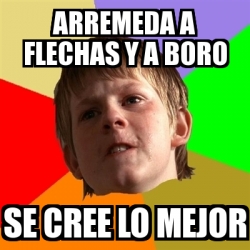 Meme Chico Malo - ARREMEDA A FLECHAS Y A BORO SE CREE LO MEJOR - 3903392