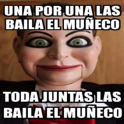 Meme Personalizado - una por una las baila el muÃ±eco toda juntas las ...