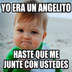 Meme Personalizado - yo era un angelito haste que me junte con ustedes ...