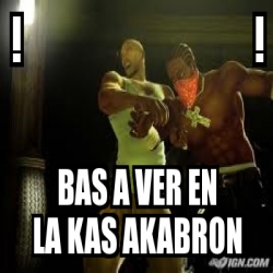 Meme Personalizado - ! ! BAS A VER EN LA KAS AKABRON - 3910098