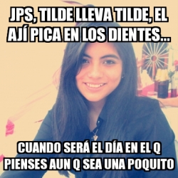 Meme Personalizado - jps, tilde lleva tilde, el ajÃ­ pica en los ...