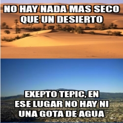 Meme Personalizado - No hay nada mas seco que un desierto EXEPTO TEPIC ...