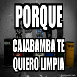 Meme Personalizado - porque cajabamba te quiero limpia - 3917689