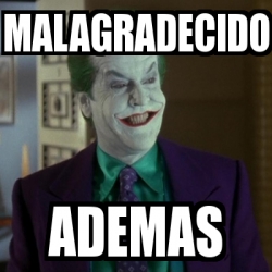 Meme Personalizado - malagradecido ademas - 3918502