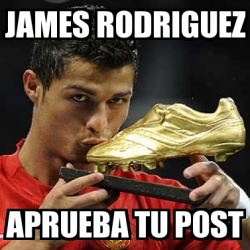 Meme Personalizado - JAMES RODRIGUEZ APRUEBA TU POST - 3918691