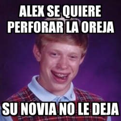 Meme Bad Luck Brian - ALEX SE QUIERE PERFORAR LA OREJA SU NOVIA NO LE ...