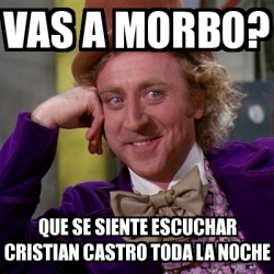 Meme Willy Wonka - VAS A MORBO? QUE SE SIENTE ESCUCHAR CRISTIAN CASTRO ...