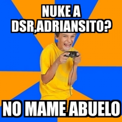 Meme Annoying Gamer Kid - NUKE A DSR,ADRIANSITO? NO MAME ABUELO - 3925550