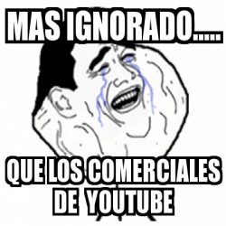 Meme Personalizado - mas ignorado..... que los comerciales de youtube ...