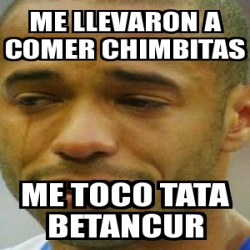 Meme Personalizado - me llevaron a comer chimbitas me toco tata ...
