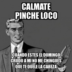 Meme Correction Guy - Calmate pinche loco Cuando estes el domingo crudo ...