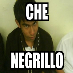 Meme Personalizado - che negrillo - 3931451