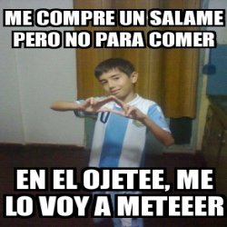 Meme Personalizado - ME COMPRE UN SALAME PERO NO PARA COMER EN EL ...