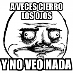 Meme Me Gusta - a veces cierro los ojos y no veo nada - 3932802